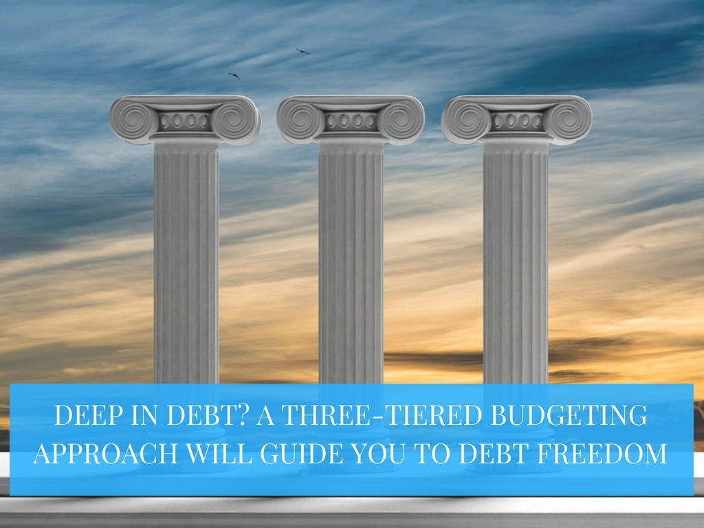 Deep In Debt? A Three-Tiered Budgeting Approach Will Guide You To Debt ...